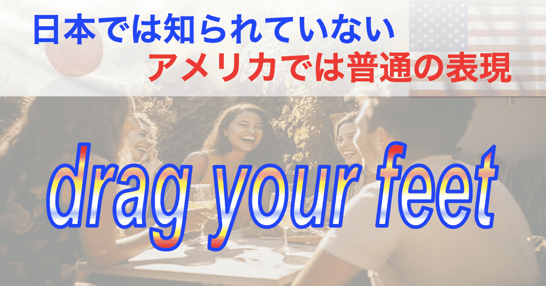 日本では知られていないアメリカでは普通の表現：drag your feet | 英語は方法を理解すればいつからでも話せるようになる